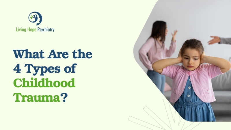 What Are the 4 Types of Childhood Trauma? - Living Hope Psychiatry